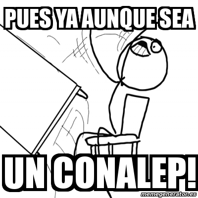 Meme Desk Flip Rage Guy - Pues ya aunque sea un conalep! - 31200938