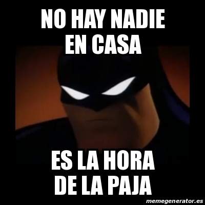 Meme Disapproving Batman - NO HAY NADIE EN CASA Es la hora de la paja - 31201071