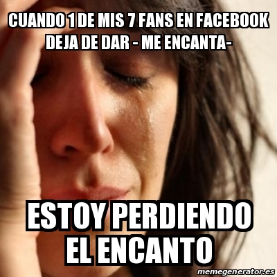 Meme Problems - Cuando 1 de mis 7 fans en Facebook deja de dar - Me ...