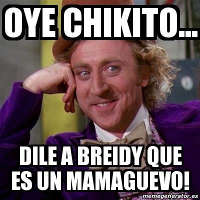 Meme Willy Wonka - Oye chikito... Dile a breidy que es un mamaguevo ...