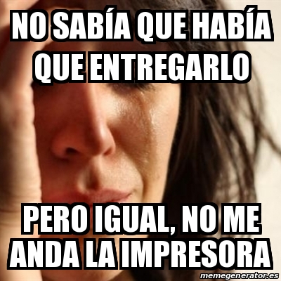 Meme Problems - No sabÃ­a que habÃ­a que entregarlo Pero igual, no me ...