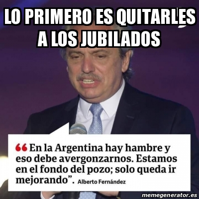 Meme Personalizado - LO PRIMERO ES QUITARLES A LOS JUBILADOS - 31201571