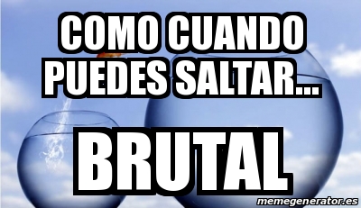 Meme Personalizado - Como cuando puedes saltar... Brutal - 31201573