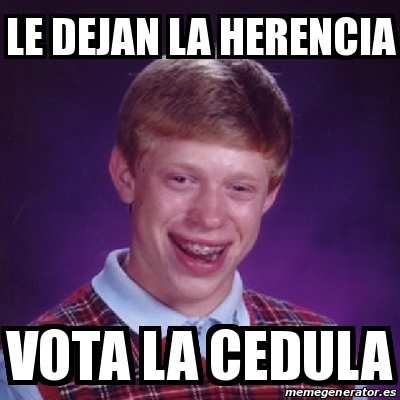 Meme Bad Luck Brian - Le dejan la herencia Vota la cedula - 31201976
