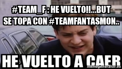 Meme Personalizado - #TEAM_F : HE VUELTO!!...BUT SE TOPA CON # ...