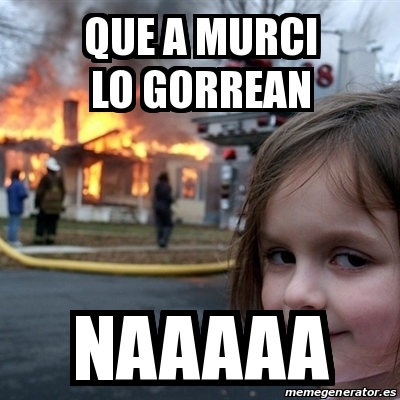 Meme Disaster Girl - Que a MURCI lo Gorrean Naaaaa - 31202777