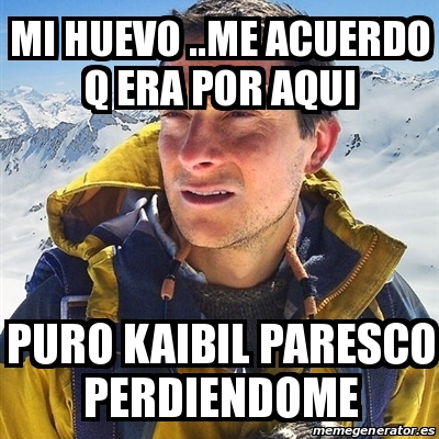 Meme Bear Grylls - Mi huevo ..me acuerdo q era por aqui Puro kaibil ...