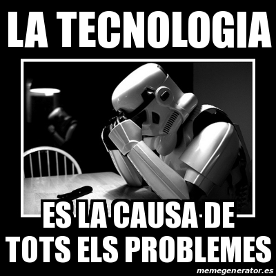 Meme Sad Trooper - LA TECNOLOGIA ES LA CAUSA DE TOTS ELS PROBLEMES ...