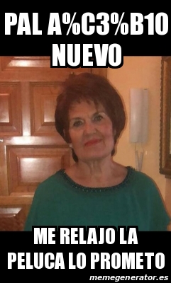 Meme Personalizado - Pal a%C3%B1o nuevo Me relajo la peluca lo prometo ...