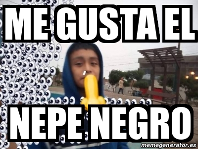 Meme Personalizado - me gusta el nepe negro - 31203600