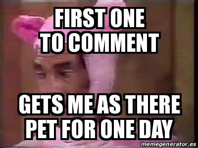 Meme Personalizado - First one to comment Gets me as there pet for one ...