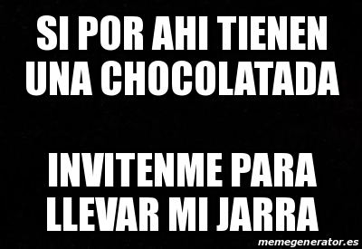 Meme Personalizado - Si por ahi tienen una chocolatada Invitenme para ...