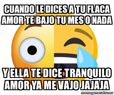 Meme Personalizado - cuando le dices a tu flaca amor te bajo tu mes o ...