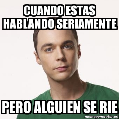 Meme Sheldon Cooper - Cuando estas hablando seriamente Pero alguien se ...