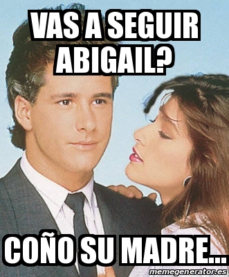 Meme Personalizado - Vas a seguir Abigail? CoÃ±o su madre... - 31204276