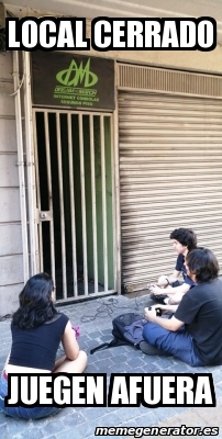 Meme Personalizado - LOCAL CERRADO JUEGEN AFUERA - 31204563