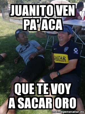 Meme Personalizado - Juanito ven pa' aca Que te voy a sacar oro - 31205038