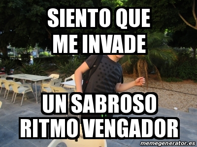 Meme Personalizado - Siento que me invade un sabroso ritmo vengador ...