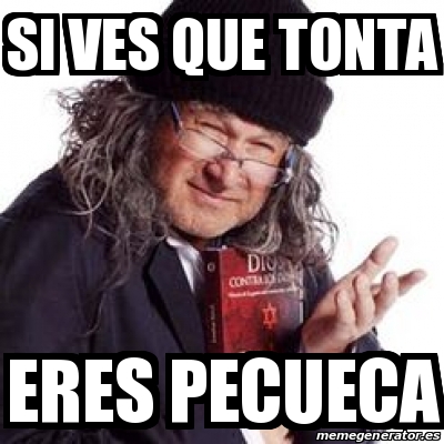 Meme Personalizado - Si ves que tonta Eres pecueca - 31206084
