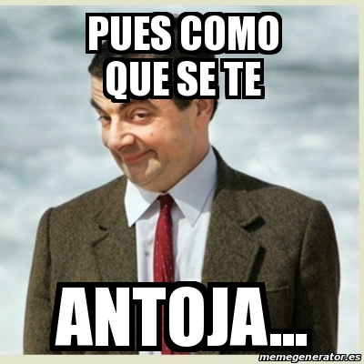 Meme Mr Bean - Pues como que se te Antoja... - 31206114