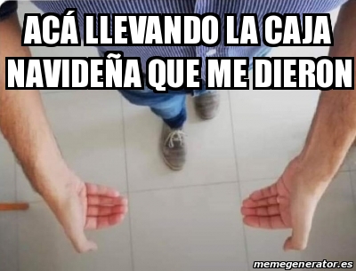 Meme Personalizado - AcÃ¡ llevando la caja navideÃ±a que me dieron ...