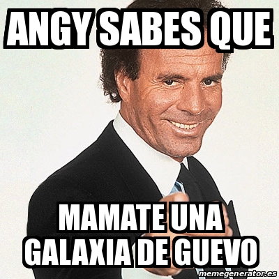 Meme Julio Iglesias - Angy sabes que Mamate una galaxia de guevo - 31206344