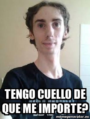 Meme Personalizado - Tengo cuello de que me importe? - 31206464