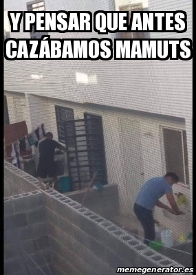 Meme Personalizado - Y pensar que antes cazÃ¡bamos Mamuts - 31206551