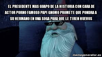 Meme Personalizado - el presidente mas guapo de la historia con cara de ...