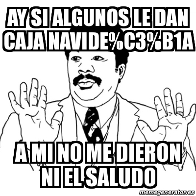 Meme Ay Si - Ay si algunos le dan caja navide%C3%B1a A mi no me dieron ...