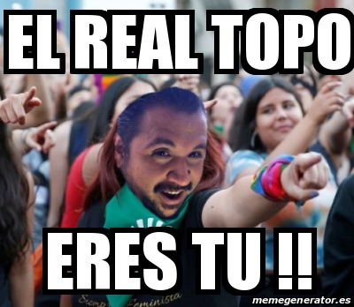 Meme Personalizado - El real topo eres tu !! - 31206941