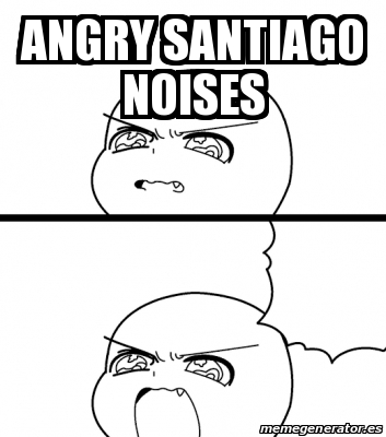Meme Personalizado - Angry Santiago noises - 31207534