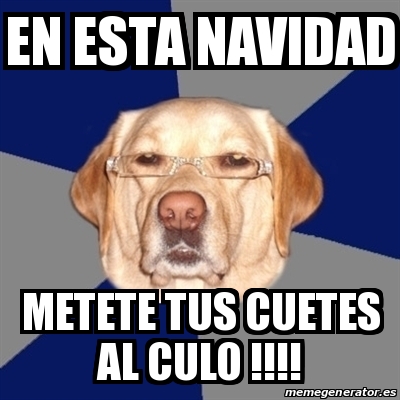 Meme Perro Racista - En esta Navidad Metete tus cuetes al culo ...