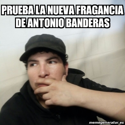 Meme Personalizado - prueba la nueva fragancia de antonio banderas ...