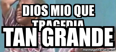 Meme Personalizado - dios mio que tragedia tan grande - 31207780