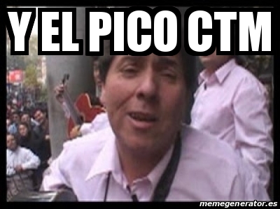 Meme Personalizado - Y el pico ctm - 31208963