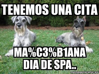Meme Personalizado - tenemos una cita ma%C3%B1ana dia de Spa.. - 31209348