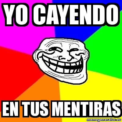 Meme Troll - Yo cayendo en tus mentiras - 31209485