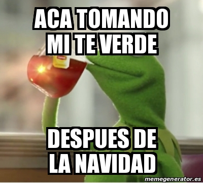Meme Personalizado - ACA TOMANDO MI TE VERDE DESPUES DE LA NAVIDAD ...