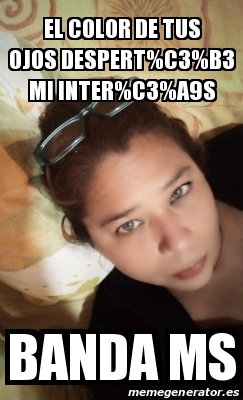 Meme Personalizado - El color de tus ojos despert%C3%B3 mi inter%C3%A9s ...