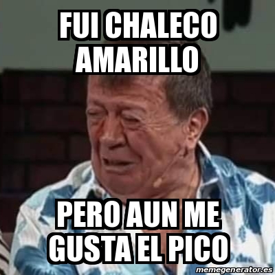 Meme Personalizado - fui chaleco amarillo pero aun me gusta el pico ...