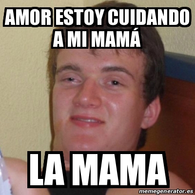 Meme Stoner Stanley - Amor estoy cuidando a mi mamÃ¡ La mama - 31210342