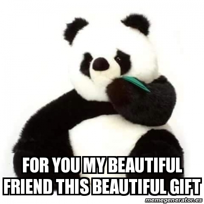 Meme Personalizado - For you my beautiful friend this beautiful gift ...