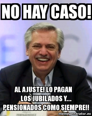 Meme Personalizado - NO HAY CASO! AL AJUSTE! LO PAGAN LOS JUBILADOS Y ...