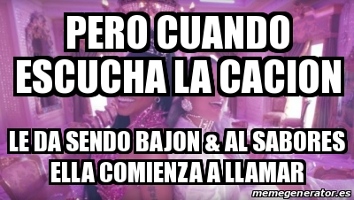 Meme Personalizado - Pero cuando escucha la cacion le da sendo bajon ...