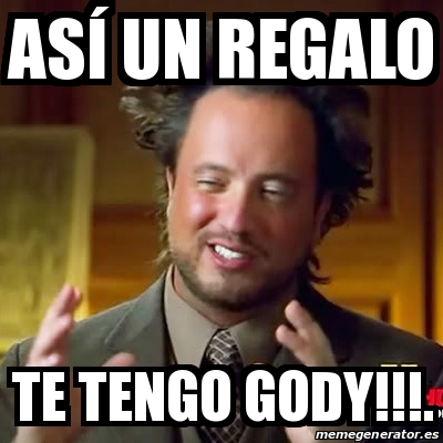 Meme Ancient Aliens - ASÃ UN REGALO TE TENGO GODY!!!. - 31211808