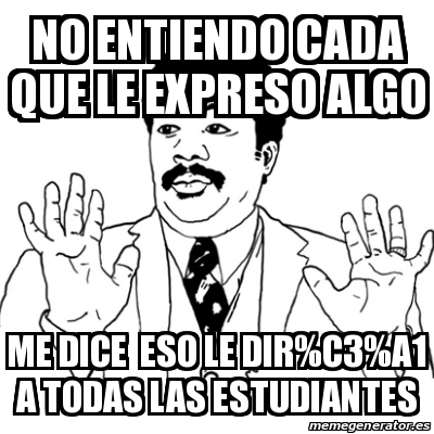 Meme Ay Si - No entiendo cada que le expreso algo Me dice eso le dir%C3 ...