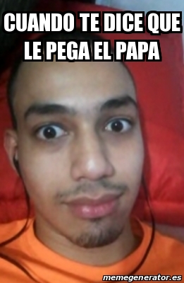 Meme Personalizado - Cuando te dice que le pega el papa - 31212318