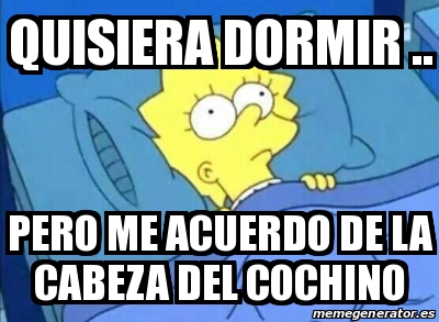 Meme Personalizado - Quisiera dormir .. Pero me acuerdo de la cabeza ...