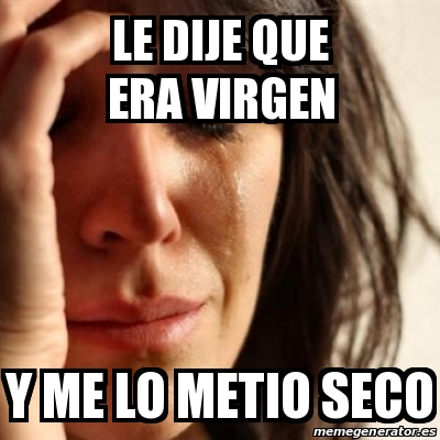 Meme Problems - le dije que era virgen y me lo metio seco - 31212769